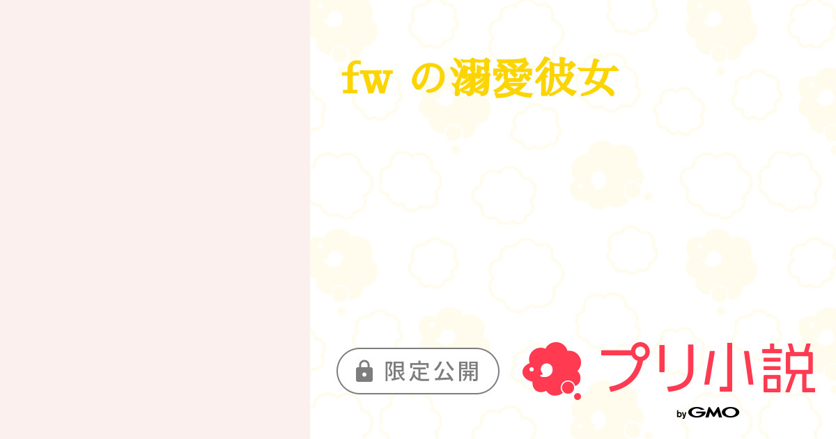 fw の溺愛彼女 - 【連載中】（ さんの夢小説） | 無料スマホ夢小説ならプリ小説 byGMO